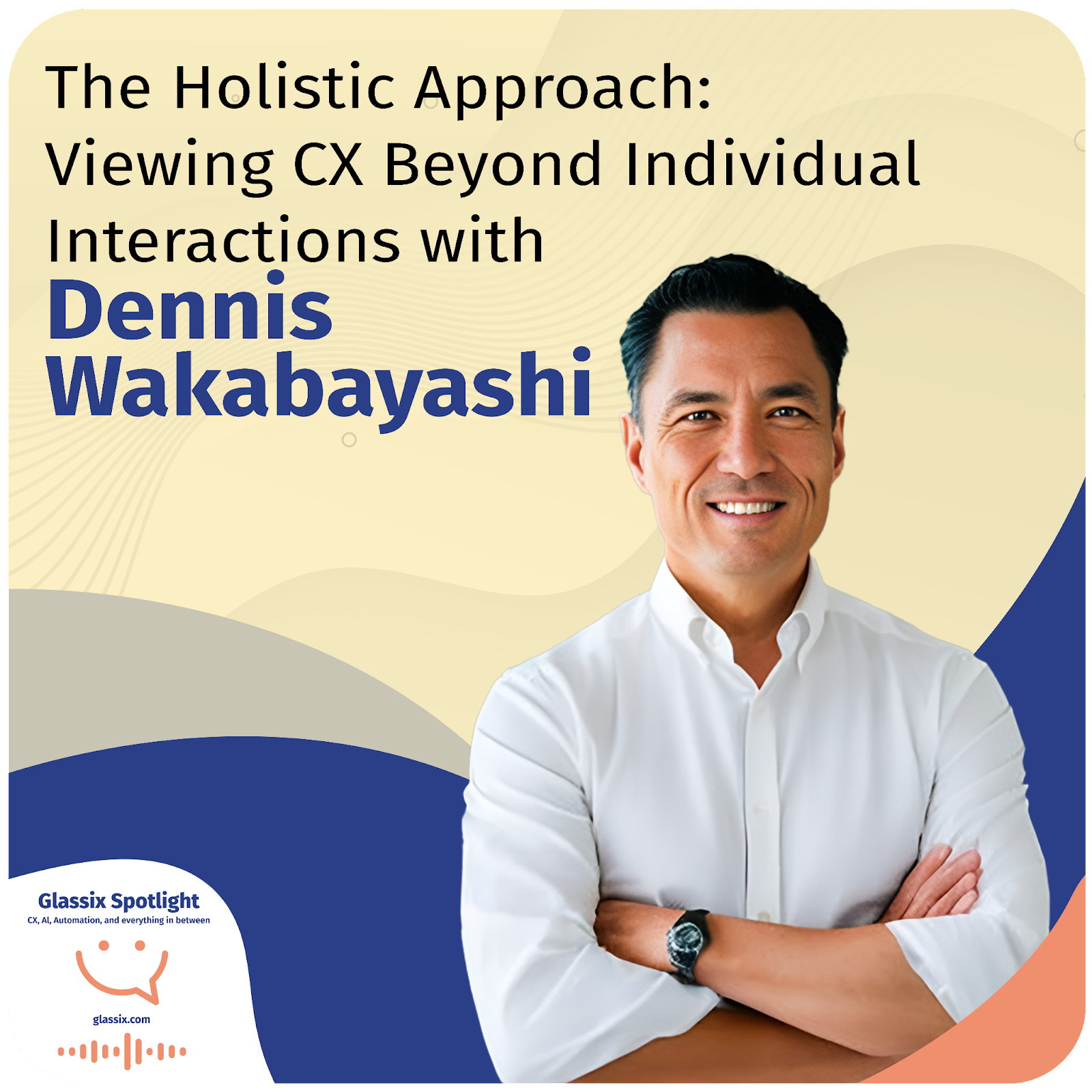 Viewing CX Beyond Individual Interactions With Dennis Wakabayashi